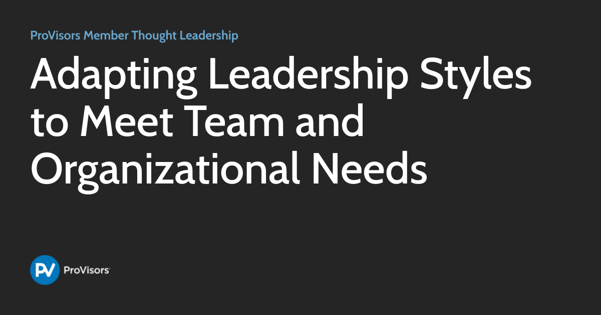 Adapting Leadership Styles to Meet Team and Organizational Needs ...
