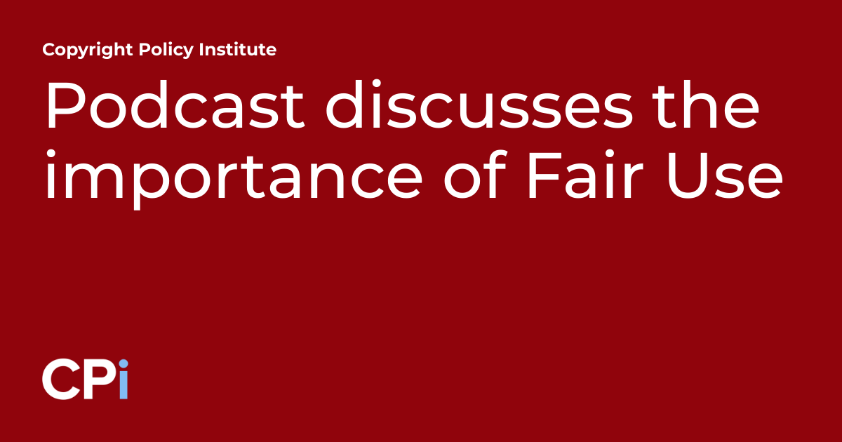 Podcast discusses the importance of Fair Use | Copyright Policy Institute