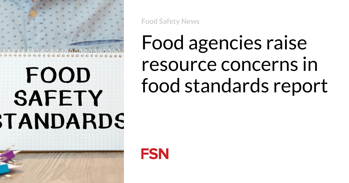 Food agencies raise resource concerns in food standards report | Food Safety News