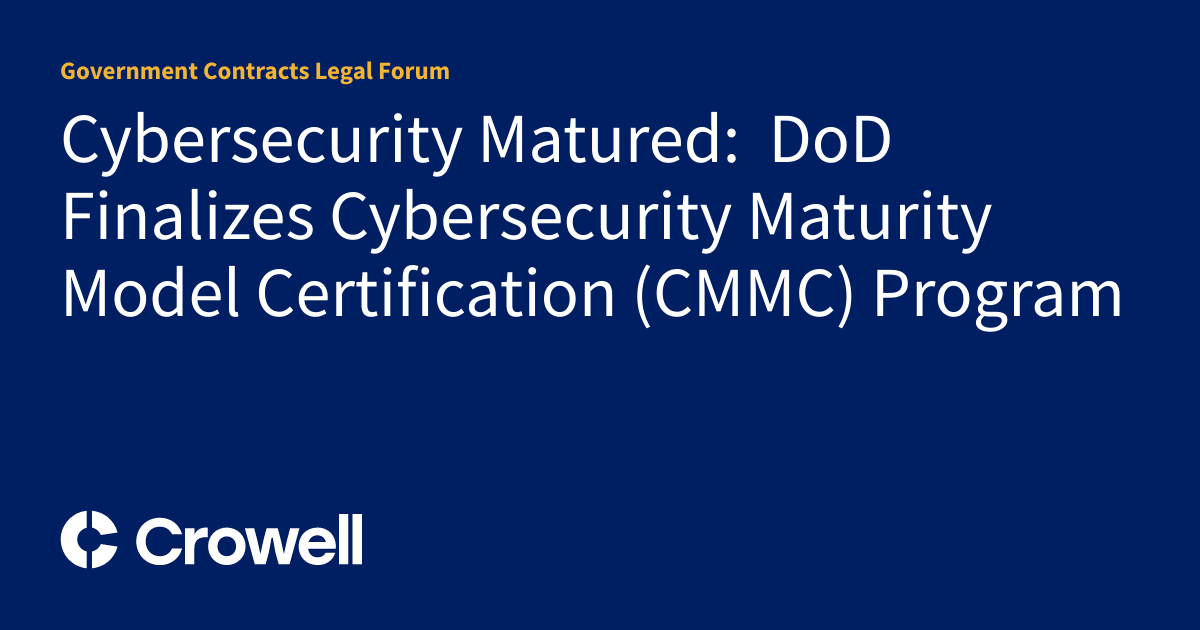 Cybersecurity Matured: DoD Finalizes Cybersecurity Maturity Model Certification (CMMC) Program ...