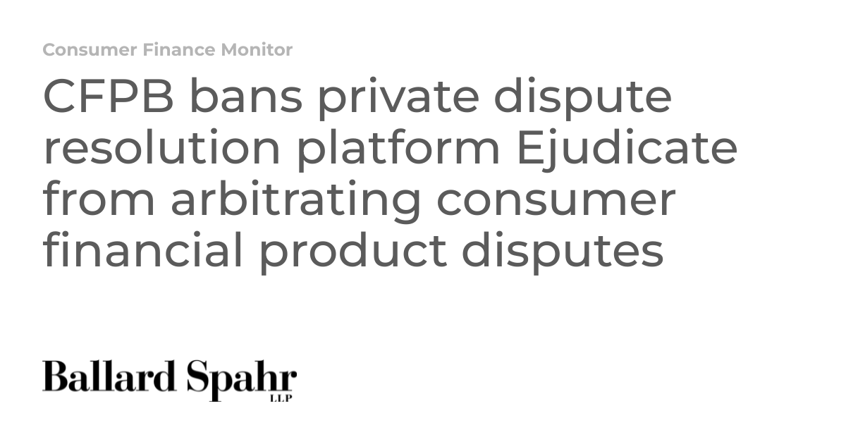 CFPB bans private dispute resolution platform Ejudicate from ...