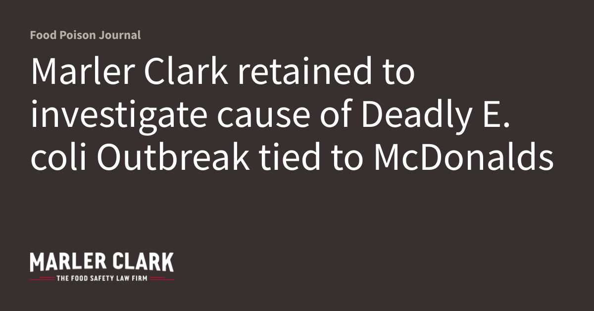 Marler Clark retained to investigate cause of Deadly E. coli Outbreak ...