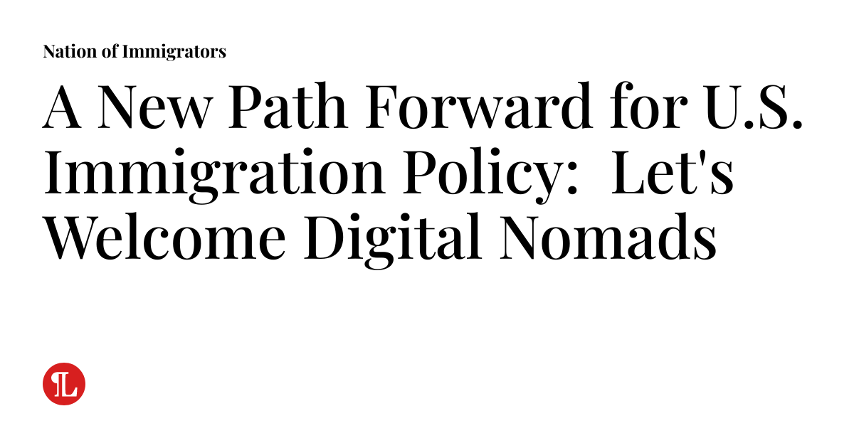 A New Path Forward for U.S. Immigration Policy: Let's Welcome Digital Nomads | Nation of Immigrators
