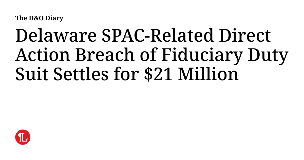 Delaware SPAC-Related Direct Action Breach of Fiduciary Duty Suit Settles for $21 Million | The ...
