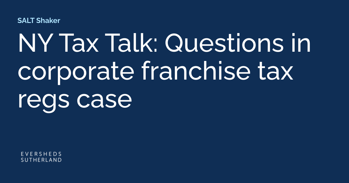 NY Tax Talk: Questions in corporate franchise tax regs case | SALT Shaker