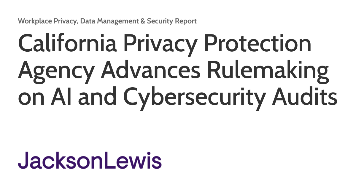 California Privacy Protection Agency Advances Rulemaking on AI and ...