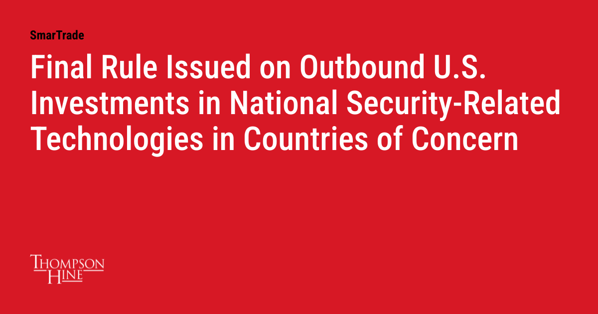Final Rule Issued on Outbound U.S. Investments in National Security ...