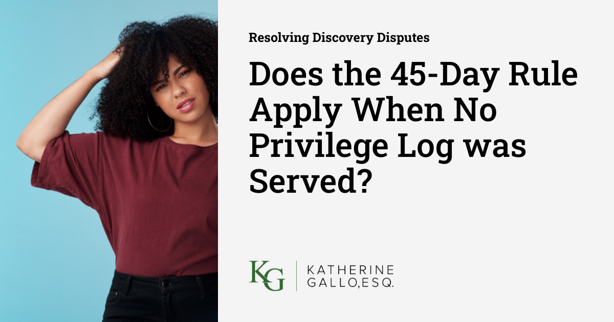 Does the 45-Day Rule Apply When No Privilege Log was Served ...