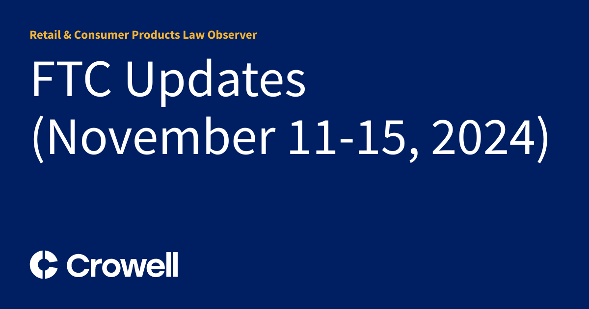 FTC Updates (November 11-15, 2024) | Retail & Consumer Products Law ...
