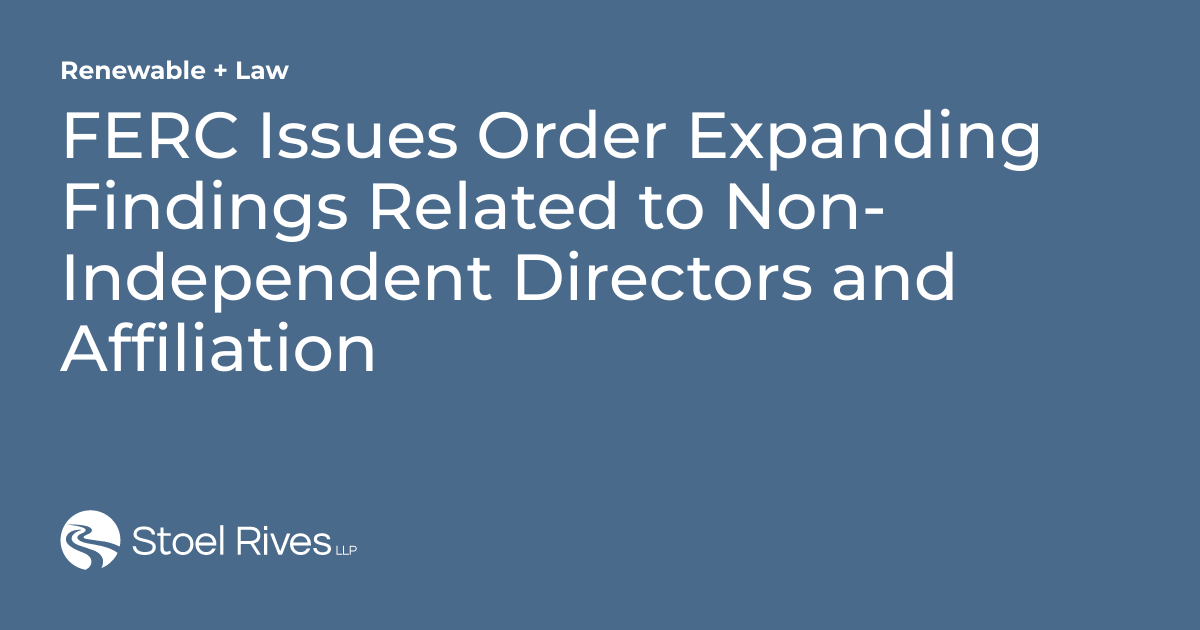 FERC Issues Order Expanding Findings Related to Non-Independent ...
