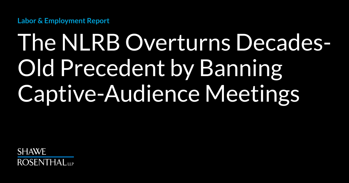 The NLRB Overturns Decades-Old Precedent by Banning Captive-Audience ...