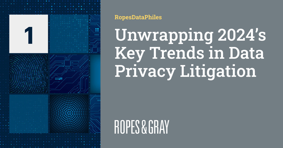 Unwrapping 2024’s Key Trends in Data Privacy Litigation | RopesDataPhiles