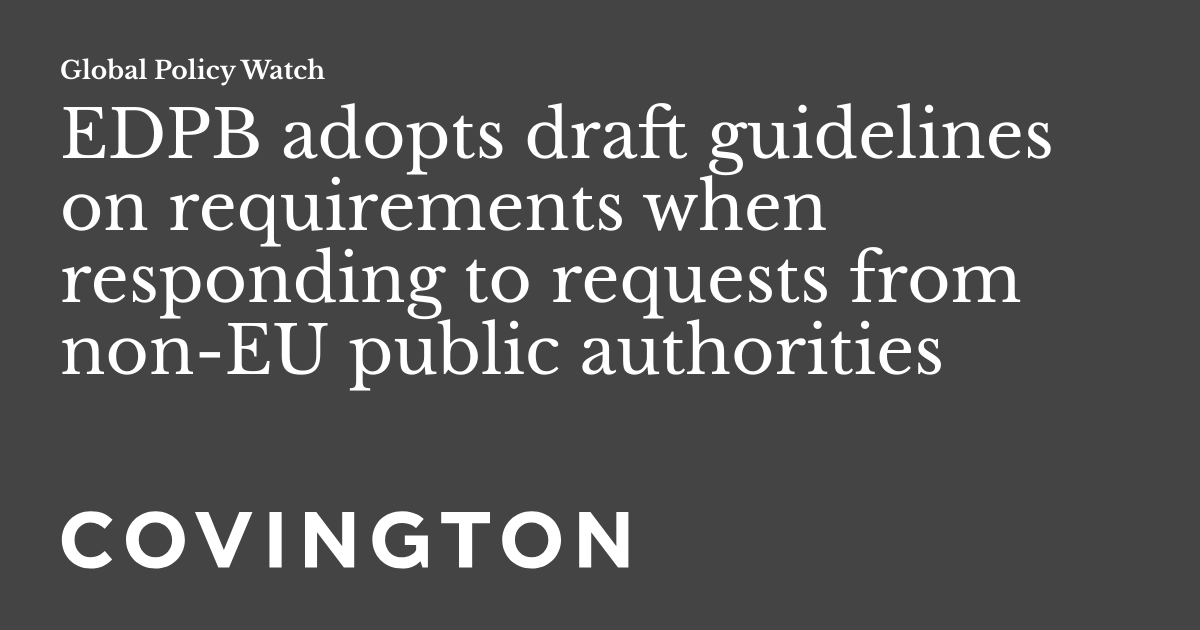 EDPB adopts draft guidelines on requirements when responding to requests from non-EU public ...