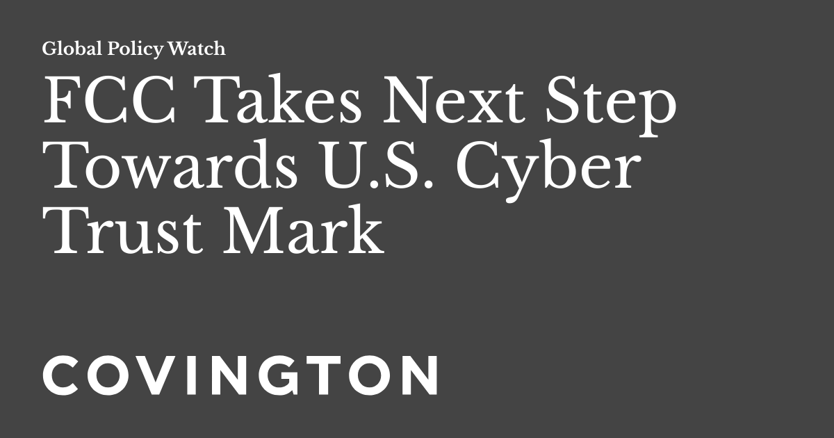 FCC Takes Next Step Towards U.S. Cyber Trust Mark | Global Policy Watch