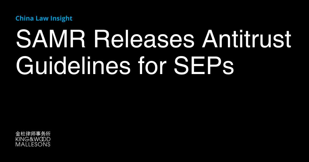 SAMR Releases Antitrust Guidelines for SEPs | China Law Insight