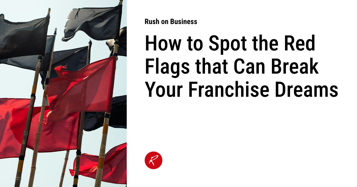 How to Spot the Red Flags that Can Break Your Franchise Dreams | Rush ...