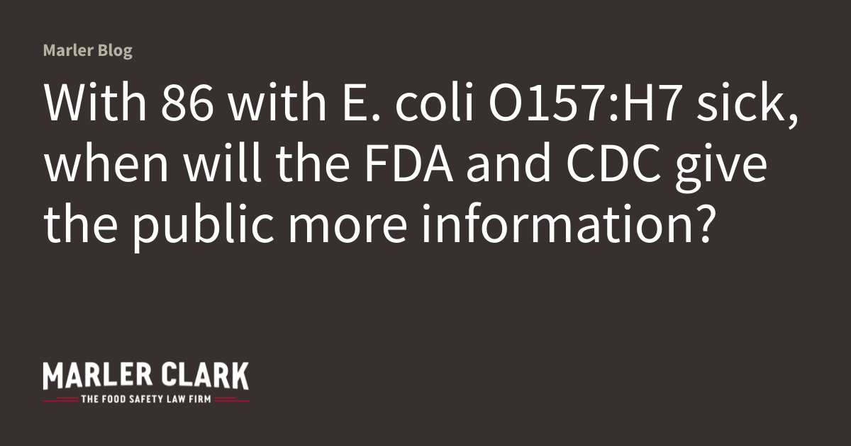 With 86 with E. coli O157:H7 sick, when will the FDA and CDC give the ...