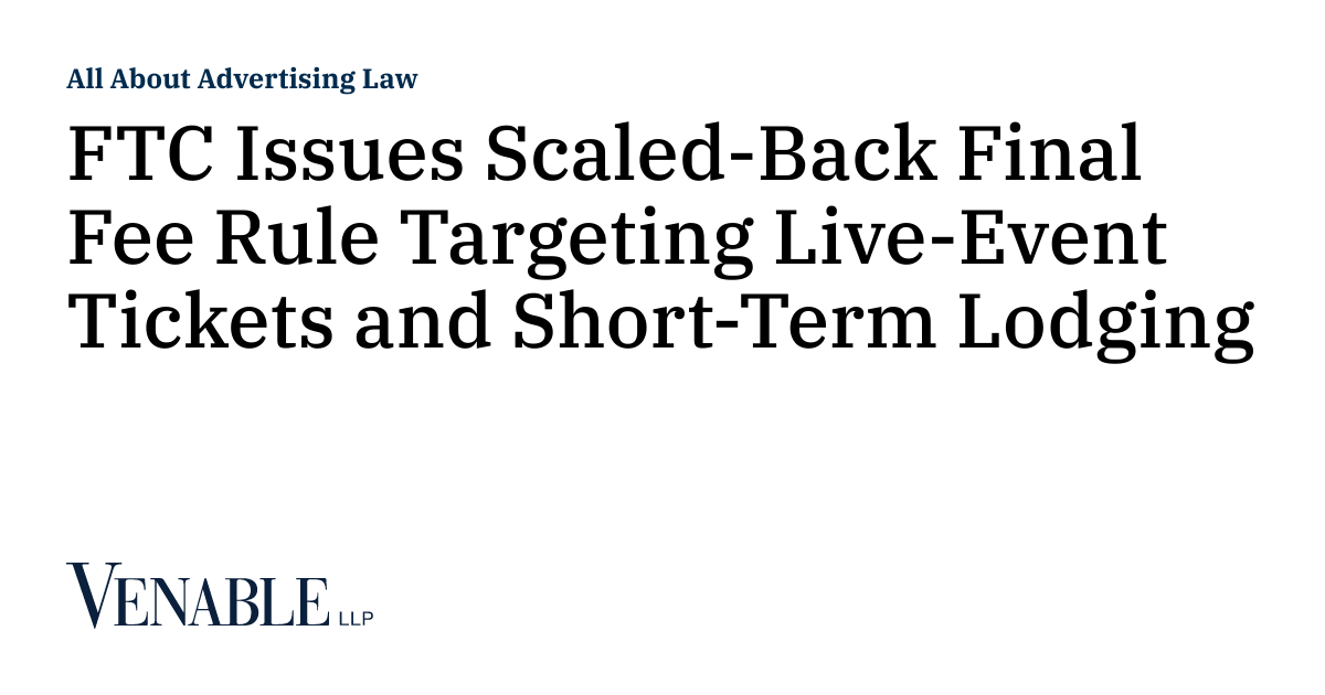 FTC Issues Scaled-Back Final Fee Rule Targeting Live-Event Tickets and ...