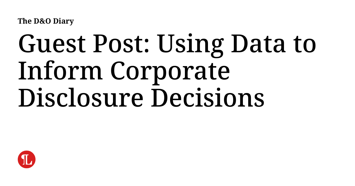 Guest Post: Using Data to Inform Corporate Disclosure Decisions | The D&O Diary