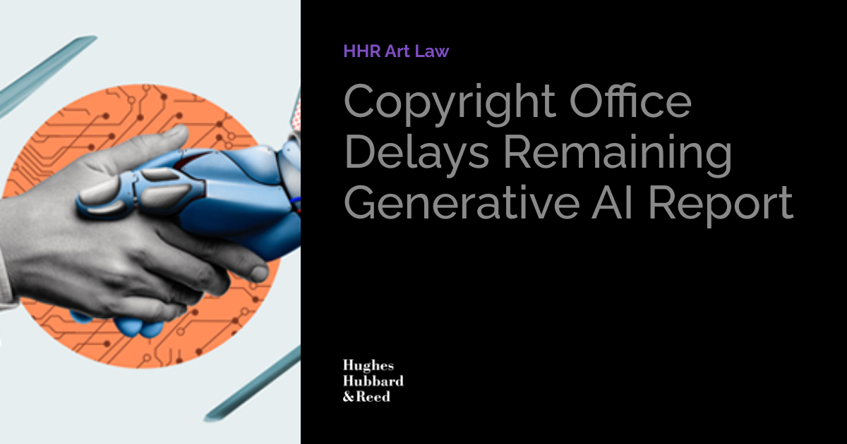 Copyright Office Delays Remaining Generative AI Report | HHR Art Law