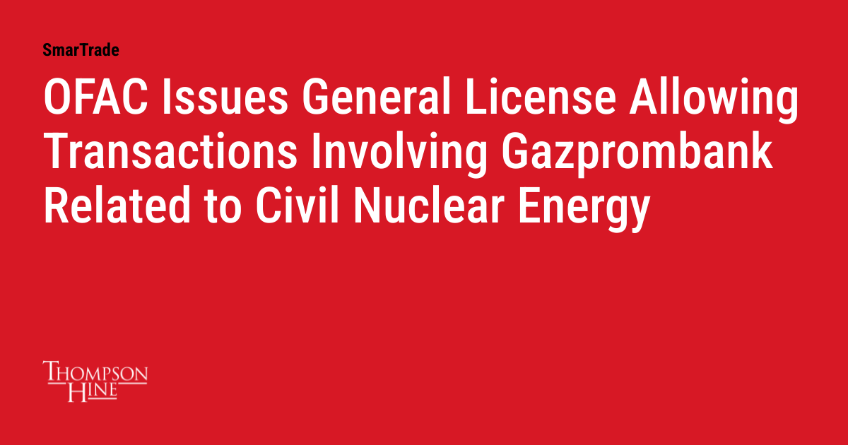 OFAC Issues General License Allowing Transactions Involving Gazprombank Related to Civil Nuclear ...