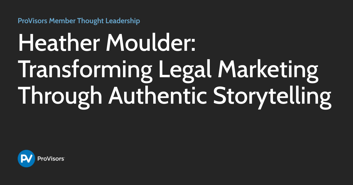 Heather Moulder: Transforming Legal Marketing Through Authentic Storytelling | ProVisors Member ...