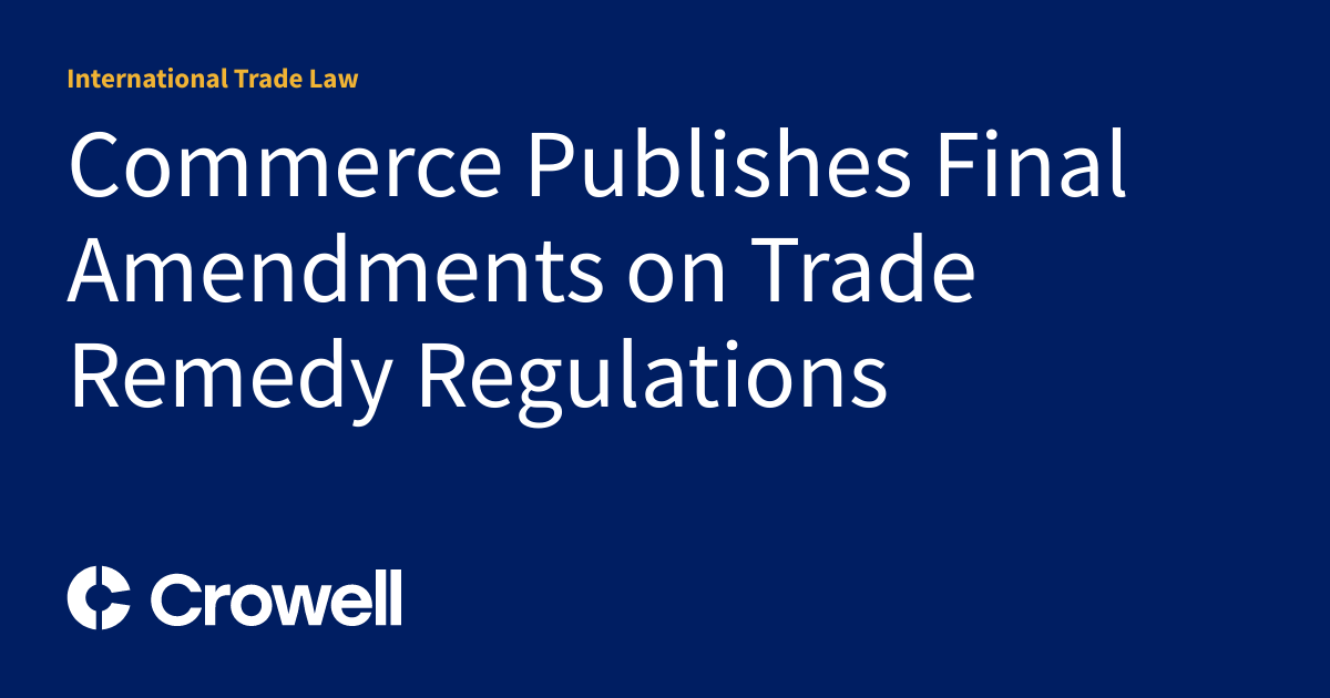 Commerce Publishes Final Amendments on Trade Remedy Regulations ...