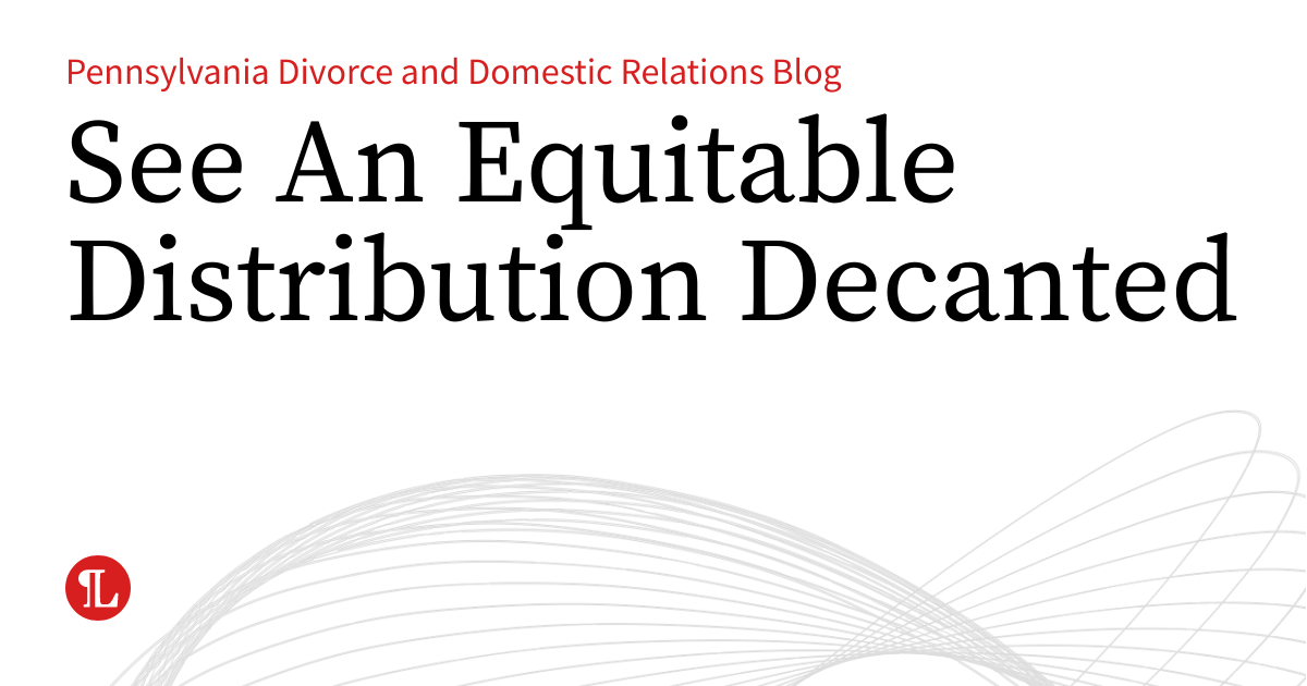 See An Equitable Distribution Decanted | Pennsylvania Divorce and ...