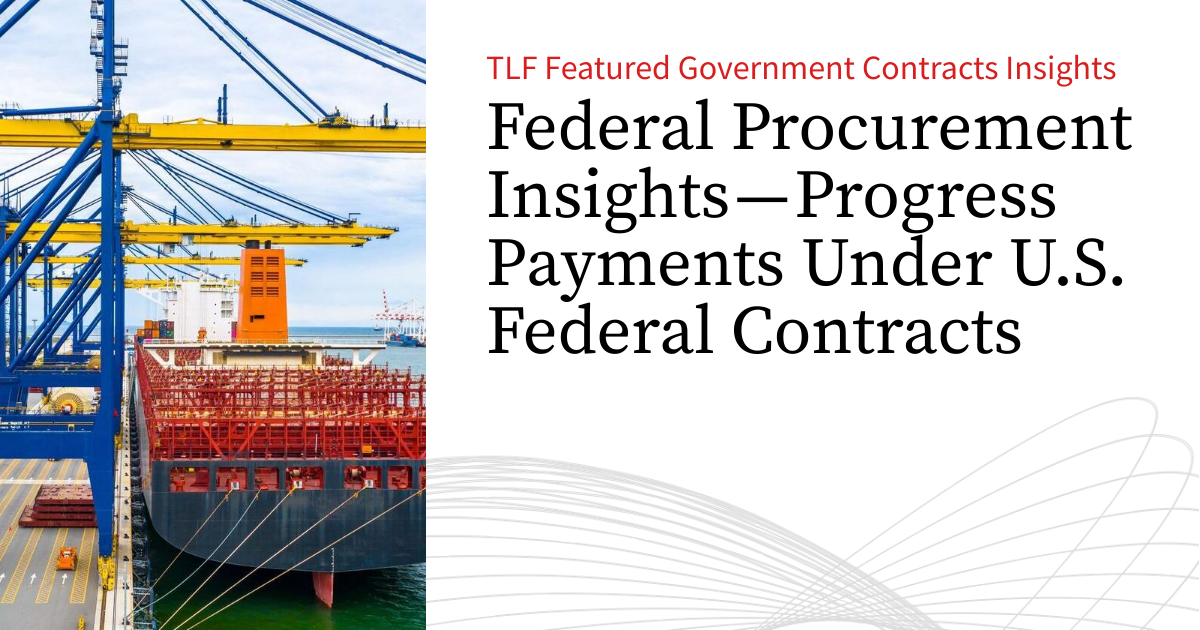 Federal Procurement Insights — Progress Payments Under U.S. Federal ...