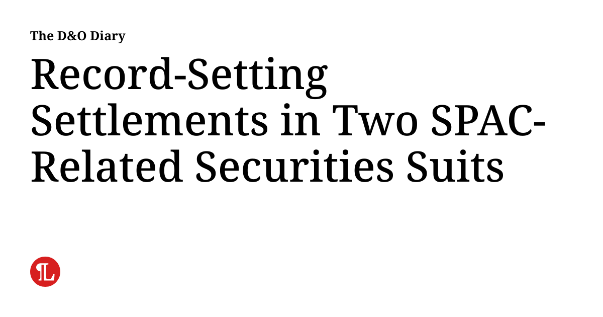 Record-Setting Settlements in Two SPAC-Related Securities Suits | The D&O Diary