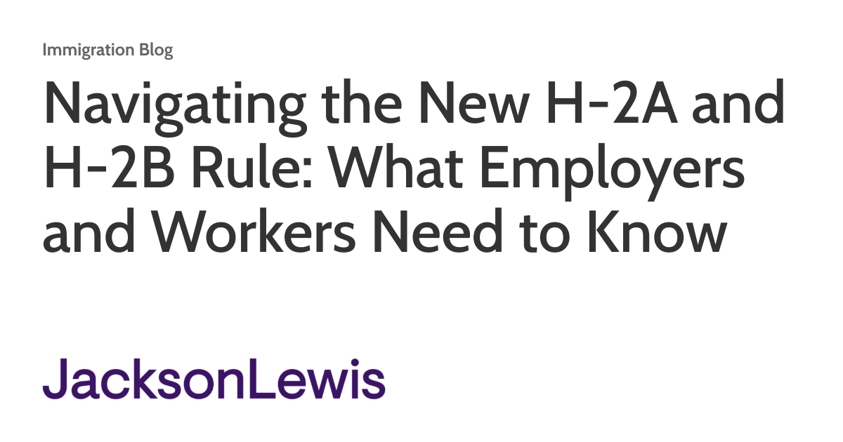 Navigating the New H-2A and H-2B Rule: What Employers and Workers Need ...