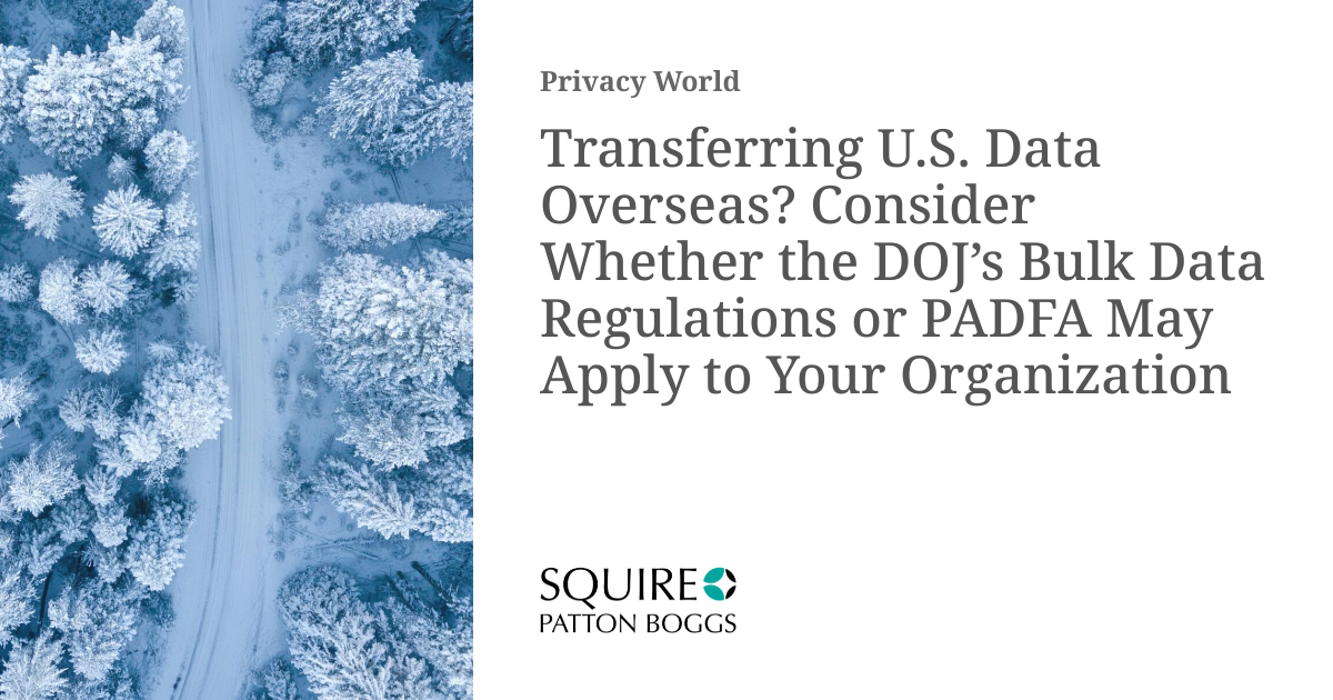 Transferring U.S. Data Overseas? Consider Whether the DOJ’s Bulk Data ...