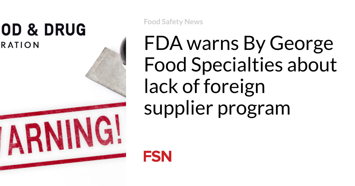 FDA warns By George Food Specialties about lack of foreign supplier ...