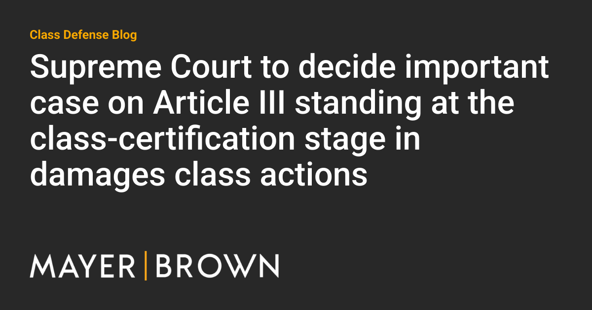 Supreme Court to decide important case on Article III standing at the class-certification stage ...