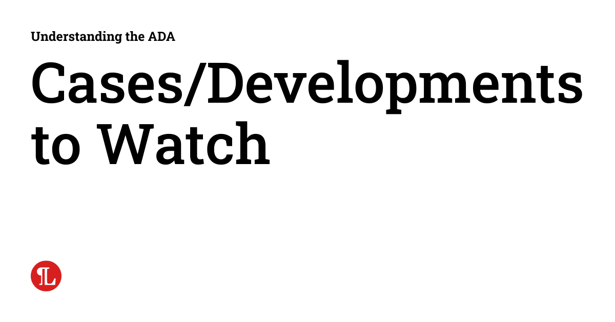 Cases/Developments to Watch | Understanding the ADA