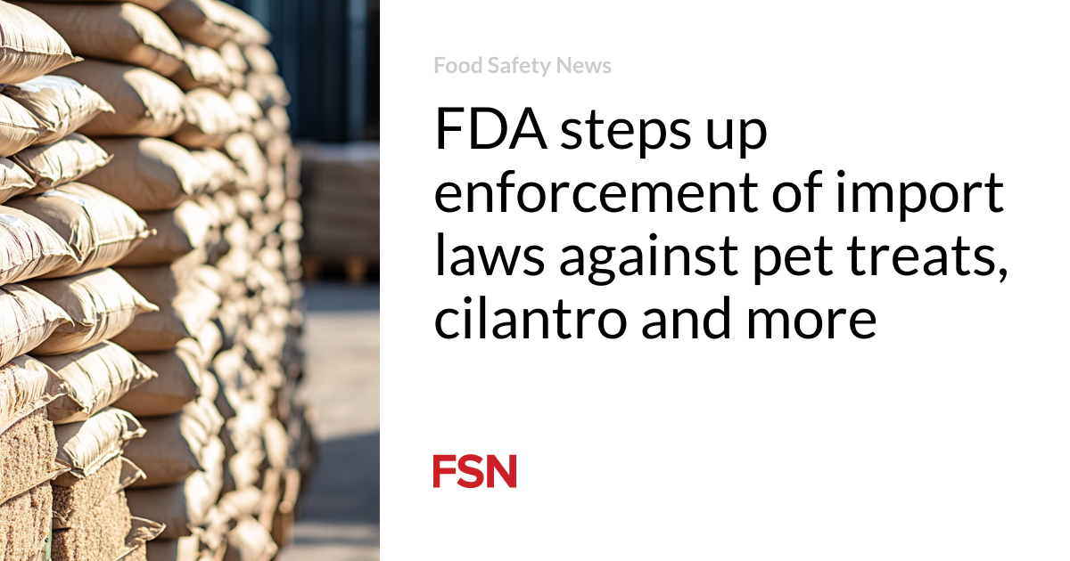 FDA steps up enforcement of import laws against pet treats, cilantro ...