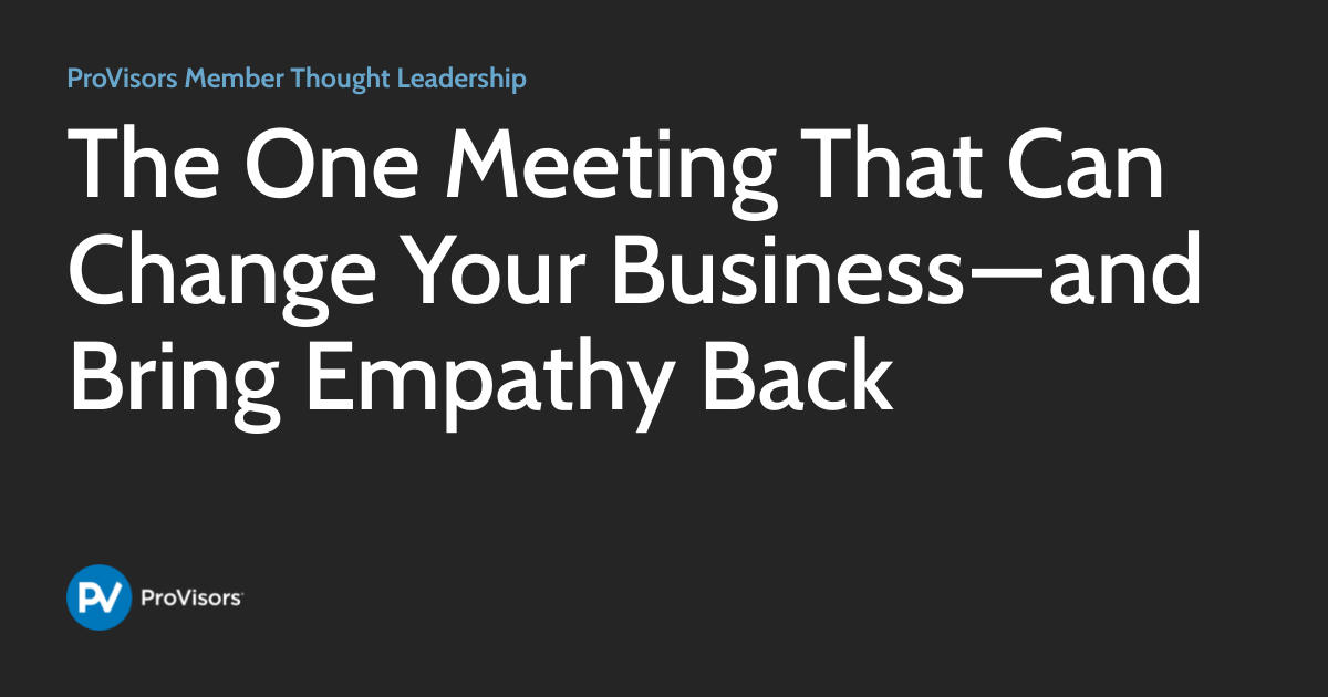 The One Meeting That Can Change Your Business — and Bring Empathy Back | ProVisors Member ...