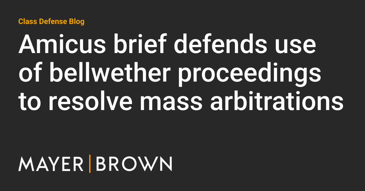 Amicus brief defends use of bellwether proceedings to resolve mass arbitrations | Class Defense Blog