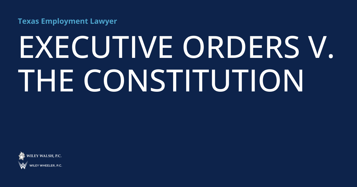 EXECUTIVE ORDERS V. THE CONSTITUTION | Texas Employment Lawyer