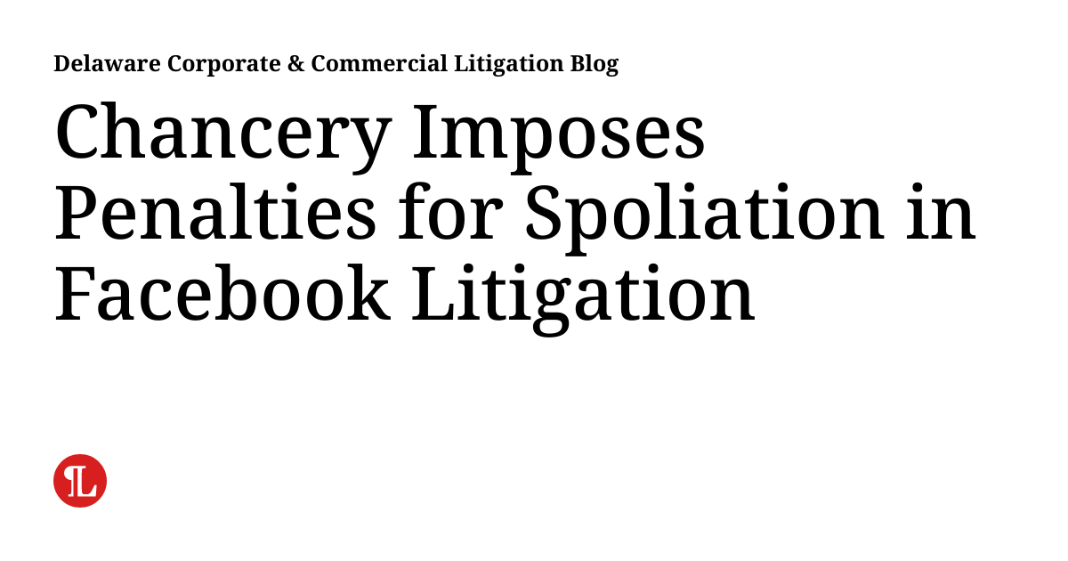 Chancery Imposes Penalties for Spoliation in Facebook Litigation ...