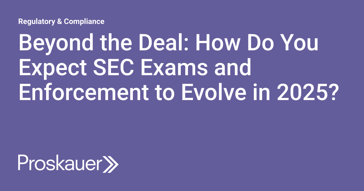 Beyond the Deal: How Do You Expect SEC Exams and Enforcement to Evolve in 2025? | Regulatory ...