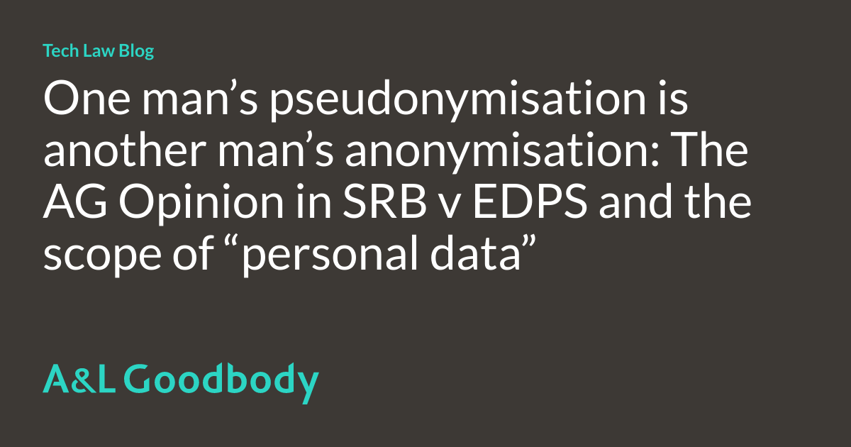One man’s pseudonymisation is another man’s anonymisation: The AG ...