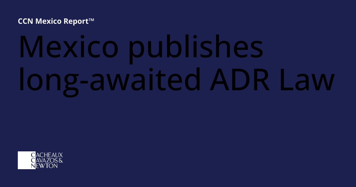 Mexico publishes long-awaited ADR Law | CCN Mexico Report™