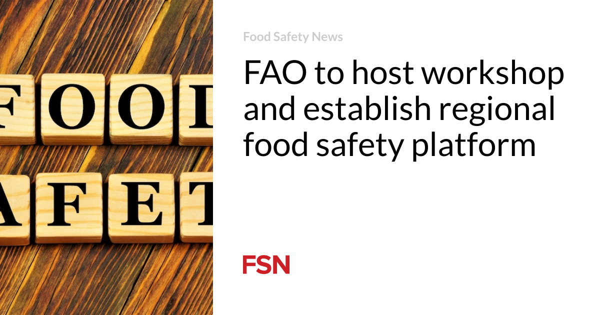 FAO to host workshop and establish regional food safety platform | Food ...