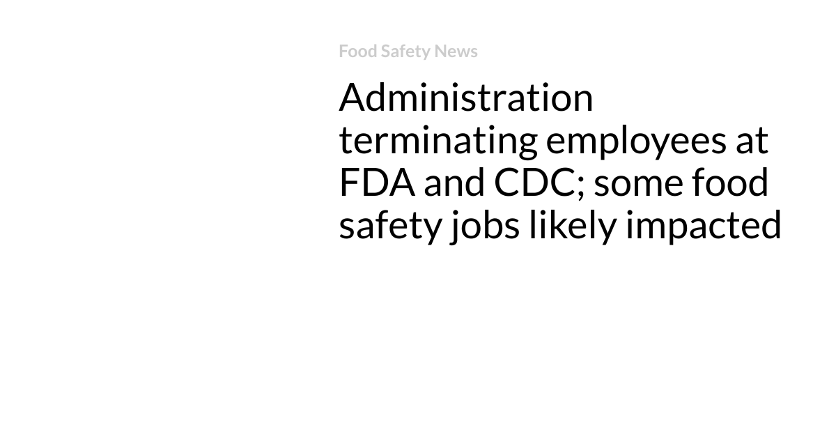 Administration terminating employees at FDA and CDC; some food safety ...