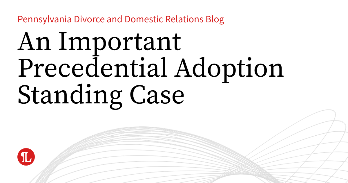 An Important Precedential Adoption Standing Case | Pennsylvania Divorce ...