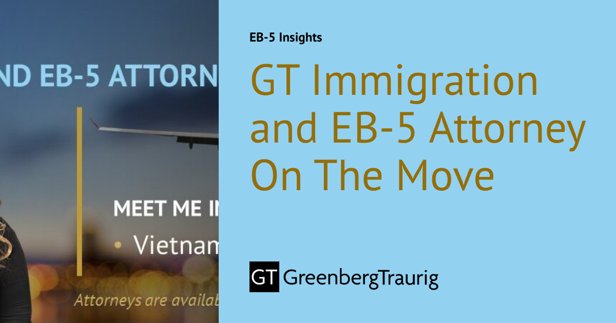 GT Immigration and EB-5 Attorney On The Move | EB-5 Insights