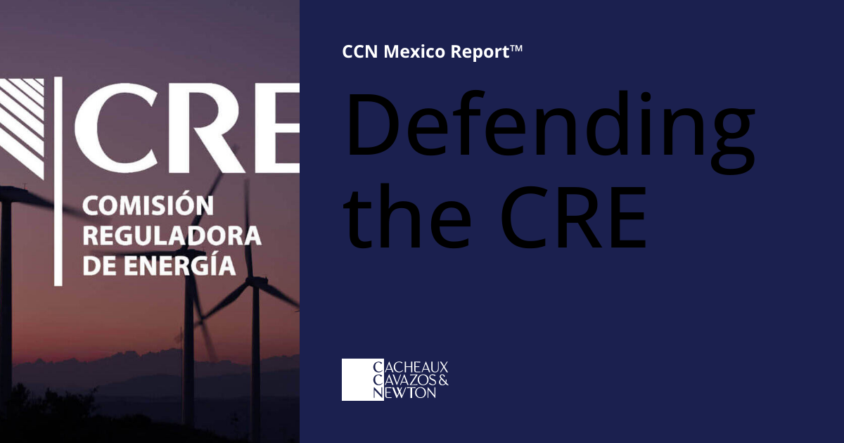 Defending the CRE | CCN Mexico Report™