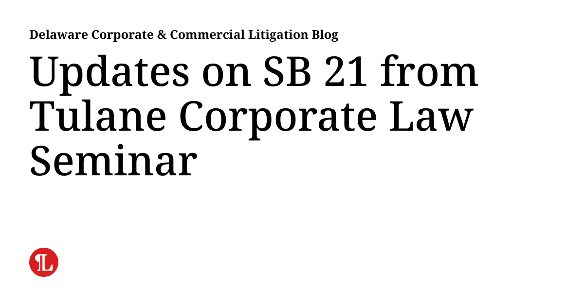 Updates on SB 21 from Tulane Corporate Law Seminar | Delaware Corporate ...