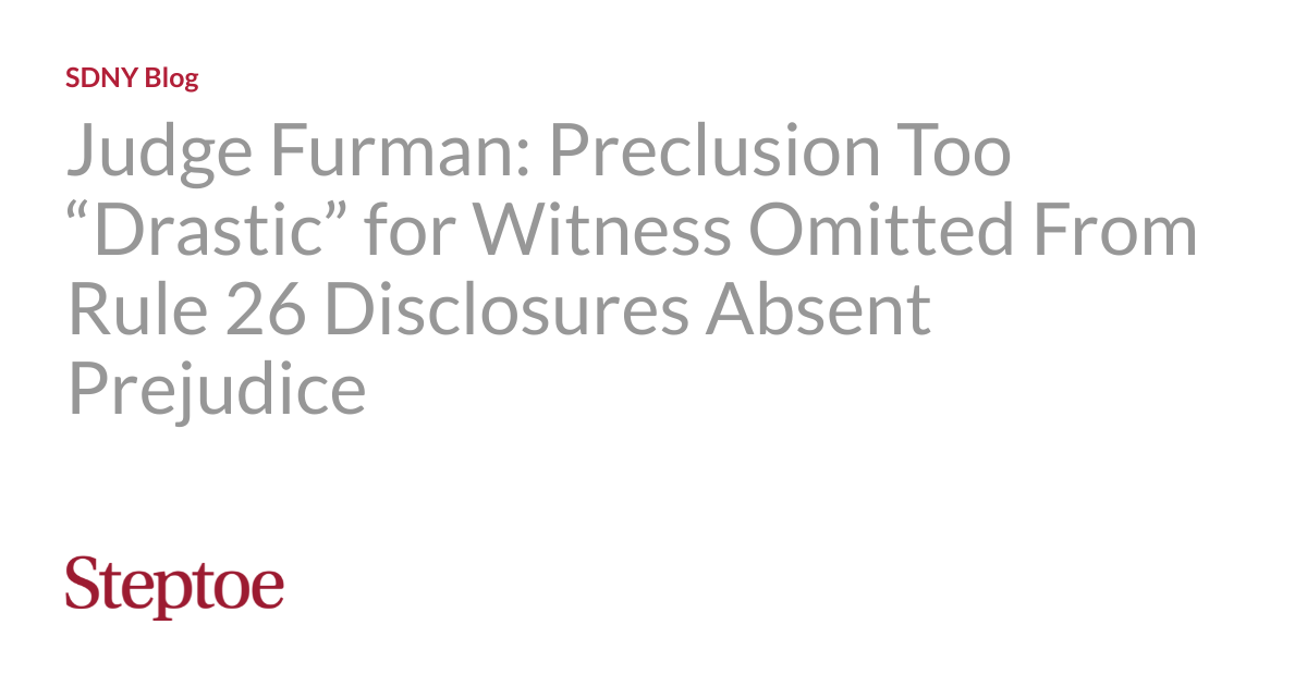 Judge Furman: Preclusion Too “Drastic” for Witness Omitted From Rule 26 ...